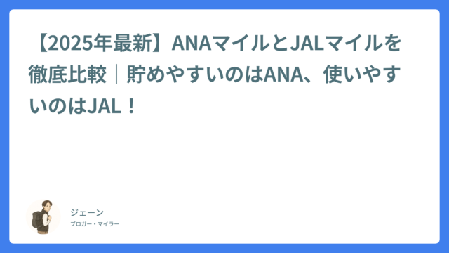 【2025年最新】ANAマイルとJALマイルを徹底比較｜貯めやすいのはANA、使いやすいのはJAL！